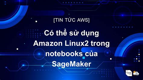 có thể sử dụng amazon linux2 trong notebooks của sagemaker sunny