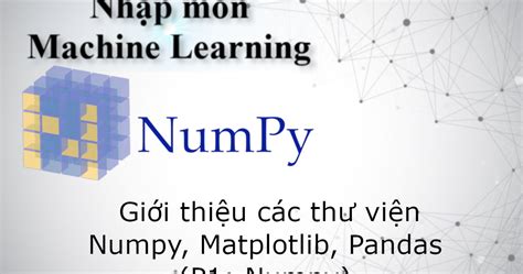 Nhập Môn Machine Learning Bài 8 Giới Thiệu Các Thư Viện Numpy
