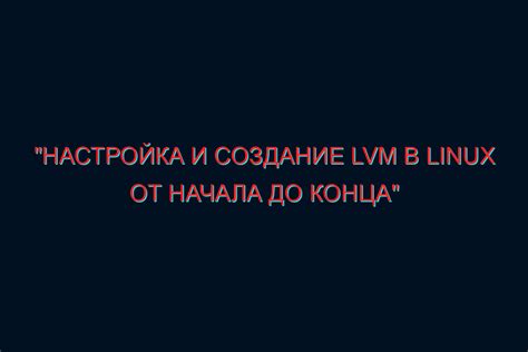 Создание и настройка Lvm в Linux Полное руководство