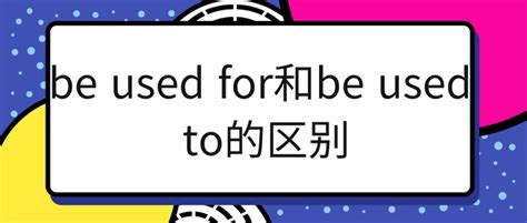Be Used For和be Used To的区别 知乎