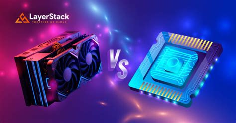 Cpu Vs Gpu Which Processor Is Right For You Layerstack Official Blog