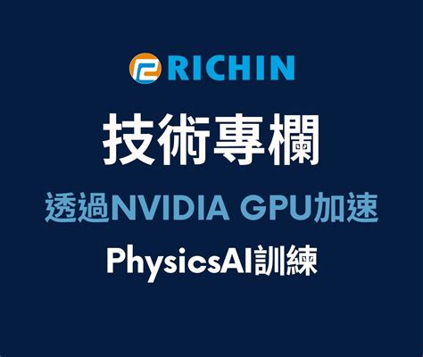 透過nvidia Gpu加速physicsai訓練，提升4倍效率的秘密 ｜瑞其科技
