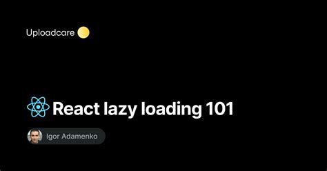 React Lazy Loading 101 Uploadcare Blog