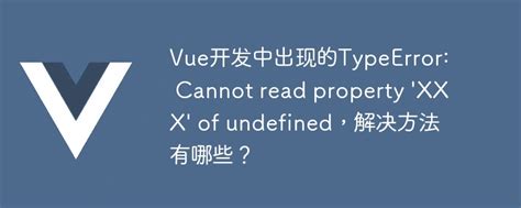 Vue开发中出现的typeerror Cannot Read Property Xxx Of Undefined，解决方法有哪些？ Vuejs Php中文网