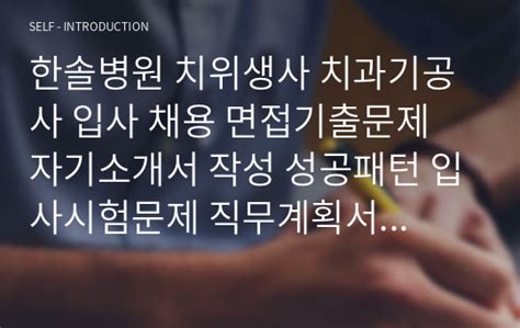 한솔병원 치위생사 치과기공사 입사 채용 면접기출문제 자기소개서 작성 성공패턴 입사시험문제 직무계획서 자소서입력항목견본 자기소개서