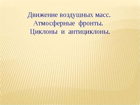 Движение воздушных масс Атмосферный фронт Циклоны и антициклоны презентация доклад проект