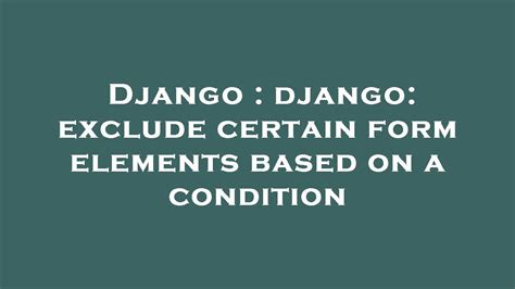 Django Django Exclude Certain Form Elements Based On A Condition