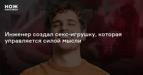 Инженер создал секс игрушку которая управляется силой мысли Нож