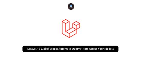 Laravel 12 Global Scope Automate Query Filters Across Your Models