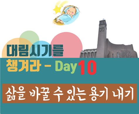 철산성당 대림시기를 챙겨라 대림 제10일차 삶을 바꿀 수 있는 용기 내기 변화라는 말을 들으면 스트레스를 받는 사람들이 많습니다 살던 대로 지금까지 늘 해 오던 대로