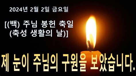 2024년 2월 2일 금요일[ 백 주님 봉헌 축일 축성 생활의 날 ] 제 눈이 주님의 구원을 보았습니다 Youtube
