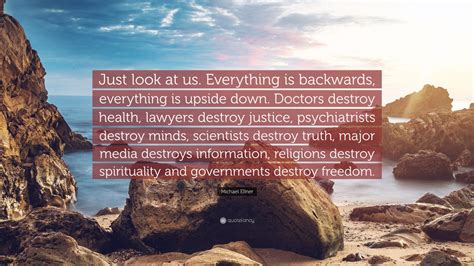 Michael Ellner Quote “just Look At Us Everything Is Backwards Everything Is Upside Down
