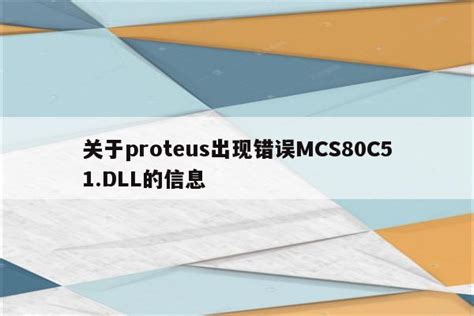 关于proteus出现错误mcs80c51dll的信息 Proteus相关 Proteus8软件proteus软件