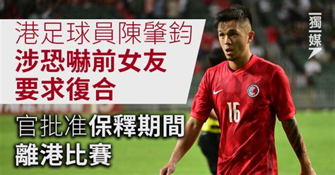 港足球員陳肇鈞涉恐嚇前女友要求復合 官批准保釋期間離港比賽 獨媒報導 獨立媒體