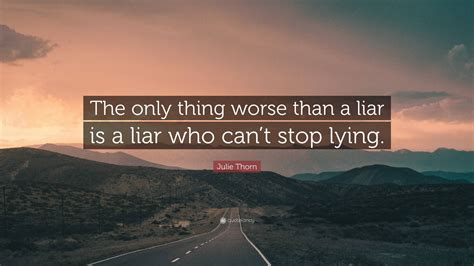 julie thorn quote “the only thing worse than a liar is a liar who can