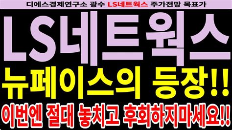 Ls네트웍스 뉴페이스의 등장 이번엔 절대 놓치고 후회하지마세요 디에스경제연구소 광수 주가전망 목표가 Youtube