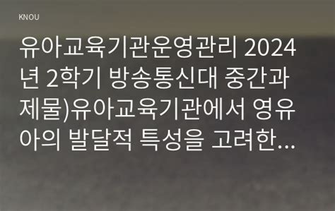 유아교육기관운영관리 2024년 2학기 방송통신대 중간과제물유아교육기관에서 영유아의 발달적 특성을 고려한 실내환경 구성방안에 대해 기술하시오 자신이 살고 있는 지역에