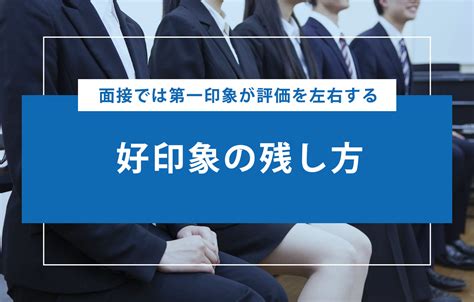 面接は第一印象で決まる！好印象の与え方を解説 賢者の就活
