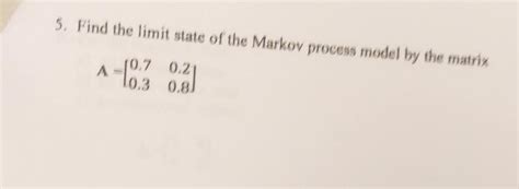 Solved 5 Find The Limit State Of The Markov Process Model