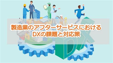 【製造業dx】製造業のアフターサービスにおけるdxの課題と対応策 Youtube