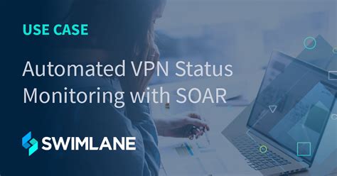 vpn status monitoring and workflow automation with soar swimlane