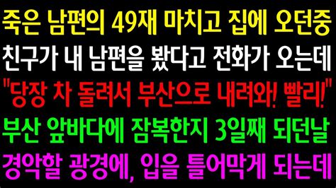 실화사연 죽은 남편의 49재 마치고 오던중 친구가 남편을 봤다고 전화가 오는데 당장 차 돌려서 부산으로 와 부산 앞바다에 잠복한지 3일째 경악할 광경에 입을