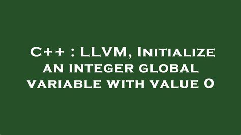 C Llvm Initialize An Integer Global Variable With Value 0 Youtube