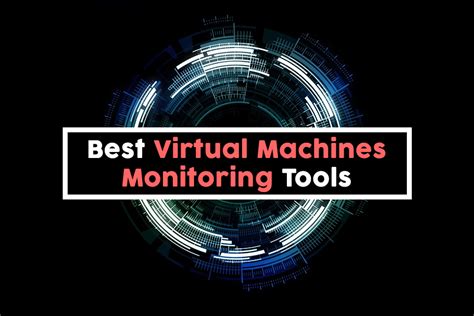 Best VM Monitoring Tools To Keep A Watchful Eye On Your Virtual Machines