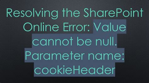 Resolving The Sharepoint Online Error Value Cannot Be Null Parameter Name Cookieheader Youtube