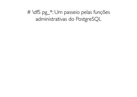 Dfs Pg Um Passeio Pelas Funções Administrativas Do Postgresql
