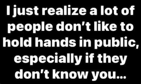 Funny Quotes I Just Realize A Lot Of People Dont Like To Hold Hands