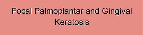 Focal Palmoplantar And Gingival Keratosis
