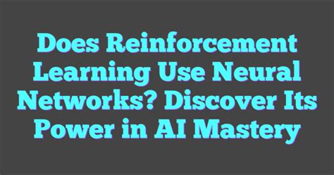 Does Reinforcement Learning Use Neural Networks Discover Its Power In Ai Mastery