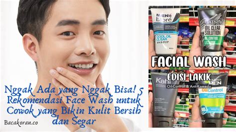 Nggak Ada Yang Nggak Bisa 5 Rekomendasi Face Wash Untuk Cowok Bikin