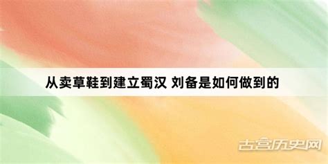从卖草鞋到建立蜀汉 刘备是如何做到的 古宫历史网