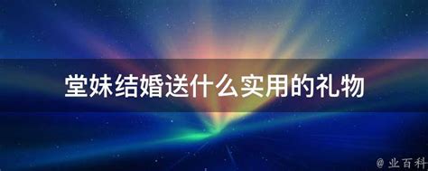 堂妹结婚送什么实用的礼物 业百科