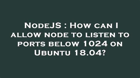 Nodejs How Can I Allow Node To Listen To Ports Below 1024 On Ubuntu