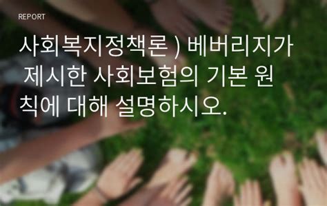 사회복지정책론 베버리지가 제시한 사회보험의 기본 원칙에 대해 설명하시오 레포트