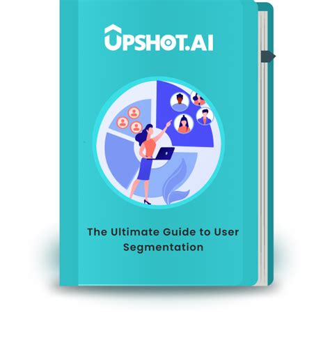 The Ultimate Guide To User Segmentation Upshotai