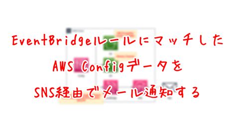 Eventbridgeルールにマッチしたaws Configデータをsns経由でメール通知する Awstut