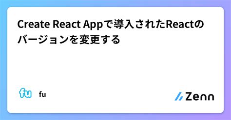 Create React Appで導入されたreactのバージョンを変更する