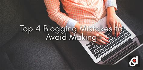 Top 4 Blogging Mistakes To Avoid Making