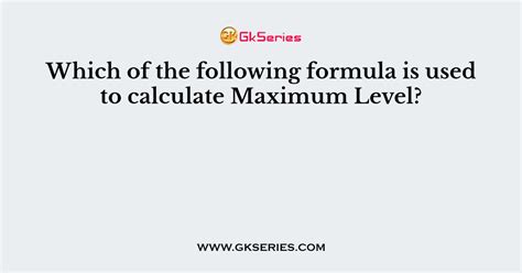 Which Of The Following Formula Is Used To Calculate Maximum Level