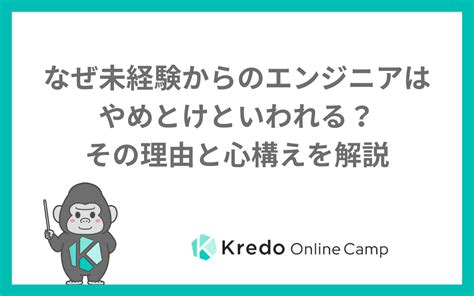 なぜ未経験からのエンジニアはやめとけといわれる？その理由と心構えを解説 Kredo It留学 オンラインキャンプ