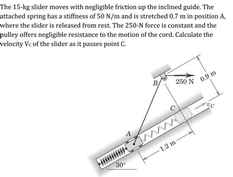 solved the 15 kg slider moves with negligible friction up the inclined
