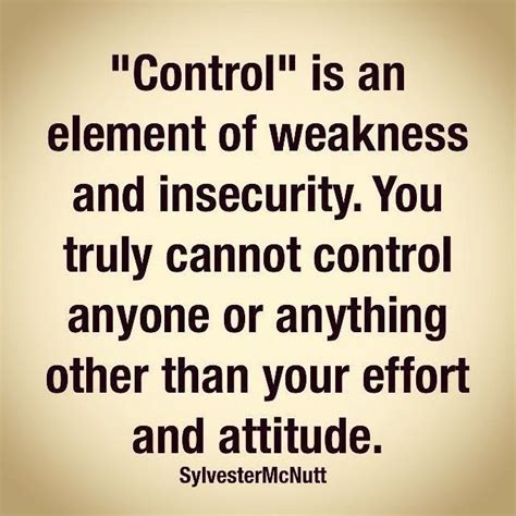 Control Is An Element Of Weakness And Insecurity You Truly Cannot