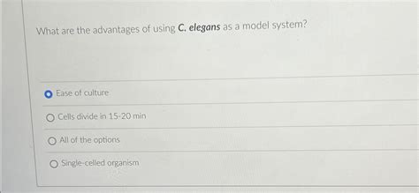 Solved What Are The Advantages Of Using C ﻿elegans As A