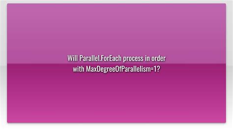 Will Parallelforeach Process In Order With Maxdegreeofparallelism1 Youtube