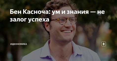 Бен Касноча ум и знания — не залог успеха Идеономика Дзен