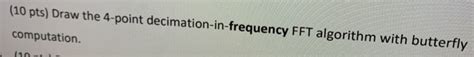 Solved 10 Pts Draw The 4 Point Decimation In Frequency Fft
